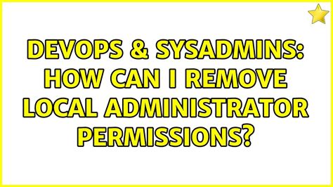 devops and sysadmins how can i remove local administrator permissions