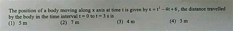 The Position Of A Body Moving Along X Axis Time T Is Given By X T 4t 6
