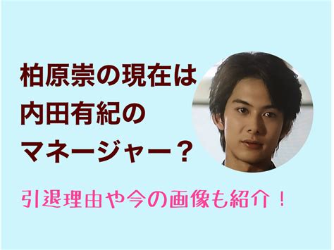 柏原崇の現在は内田有紀のマネージャー？引退理由や今の画像も紹介！