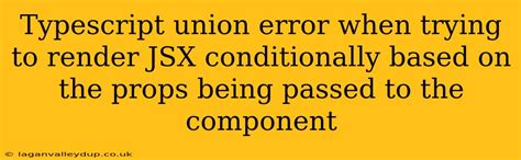 Typescript Union Error When Trying To Render JSX Conditionally Based On The Props Being Passed