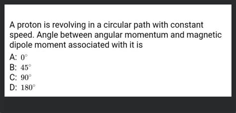 a proton is revolving in a circular path with constant speed angle betwe