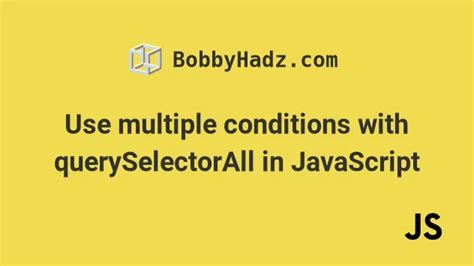 Use Multiple Conditions With Queryselectorall In Javascript Bobbyhadz