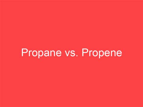 Propane Vs Propene Whats The Difference Main Difference