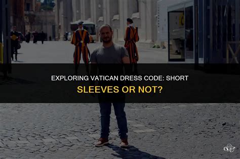 Exploring Vatican Dress Code Short Sleeves Or Not Shunvogue