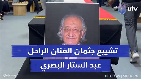 أوساط ثقافية وفنية وشعبية تشيع الفنان عبد الستار البصري إلى مثواه
