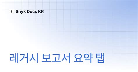 레거시 보고서 요약 탭 snyk docs kr