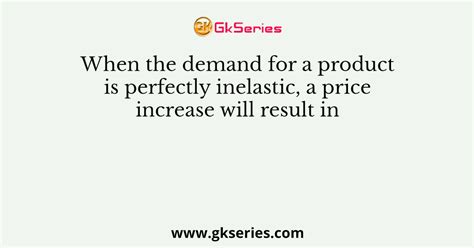 When The Demand For A Product Is Perfectly Inelastic A Price Increase Will Result In