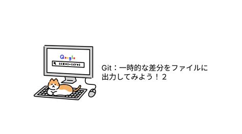 Git：一時的な差分をファイルに出力してみよう！2 Sios Tech Lab