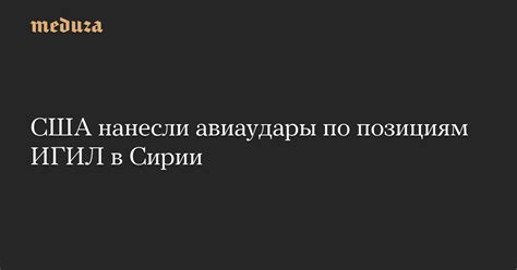 США нанесли авиаудары по позициям ИГИЛ в Сирии — Meduza