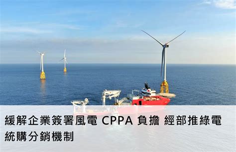 【產業趨勢】緩解企業簽署風電 Cppa 負擔 經部推綠電統購分銷機制 Wind Taiwan 離岸風電
