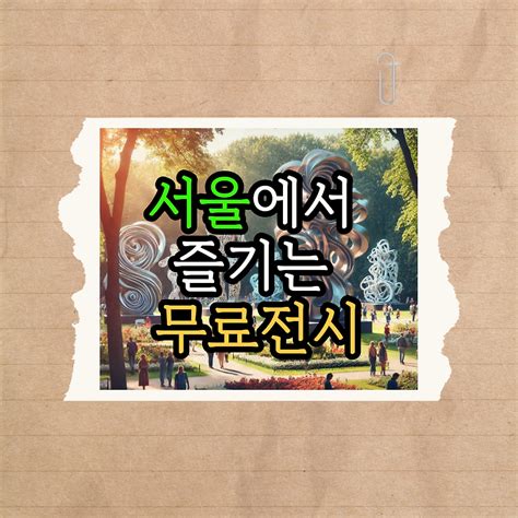 서울에서 즐기는 무료 전시 Best 5국립현대미술관 서울시립미술관 대한민국역사박물관 서울공예박물관 북서울미술관