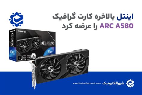 اینتل بالاخره کارت گرافیک Arc A580 را عرضه کرد