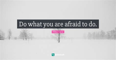 Do What You Are Afraid To Do Quote By Miley Cyrus Quoteslyfe