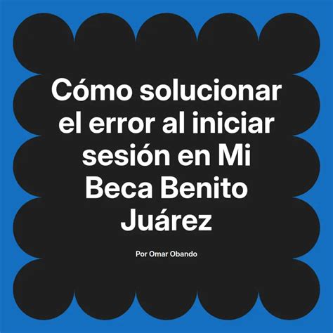 Cómo Arreglar El Error Al Iniciar Sesión En Mi Beca Juárez