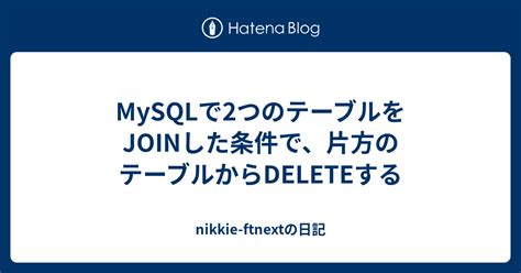 Mysqlで2つのテーブルをjoinした条件で、片方のテーブルからdeleteする Nikkie Ftnextの日記
