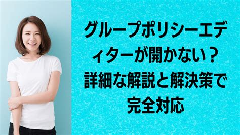 グループポリシーエディターが開かない？詳細な解説と解決策で完全対応 It Trip