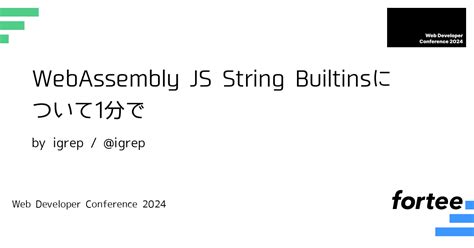 Webassembly Js String Builtinsについて1分で By Igrep プロポーザル Web Developer Conference 2024 Forteejp