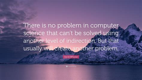 David Wheeler Quote “there Is No Problem In Computer Science That Can