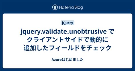 Jqueryvalidateunobtrusive でクライアントサイドで動的に追加したフィールドをチェック Azureはじめました