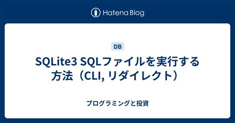 Sqlite3 Sqlファイルを実行する方法（cli リダイレクト） プログラミングと投資
