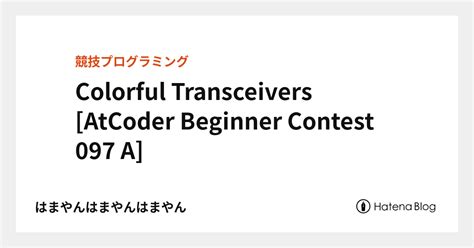 Colorful Transceivers Atcoder Beginner Contest 097 A はまやんはまやんはまやん