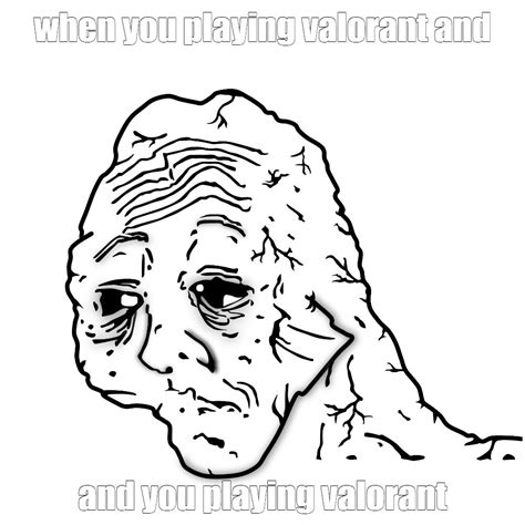 Meme When You Playing Valorant And And You Playing Valorant All