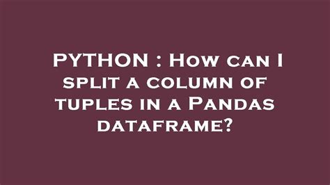 Python How Can I Split A Column Of Tuples In A Pandas Dataframe