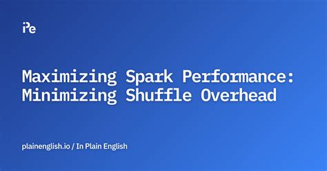 Maximizing Spark Performance Minimizing Shuffle Overhead
