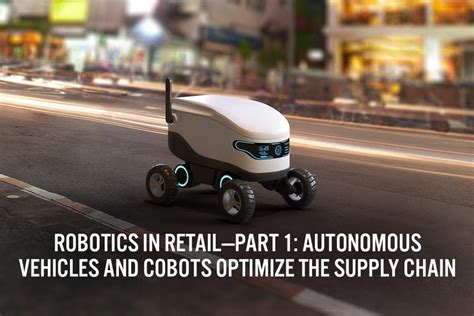 Autonomous Vehicles And Cobots Optimize The Supply Chain Robotics In Retail—part 1 Coresight Autonomous Vehicles And Cobots Optimize The Supply Chain Robotics In Retail—part 1 Coresight
