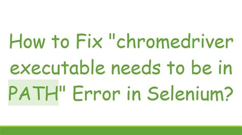 How To Fix Chromedriver Executable Needs To Be In Path Error In