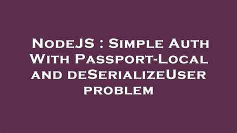 Nodejs Simple Auth With Passport Local And Deserializeuser Problem