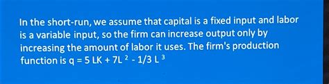 Solved In The Short Run We Assume That Capital Is A Fixed