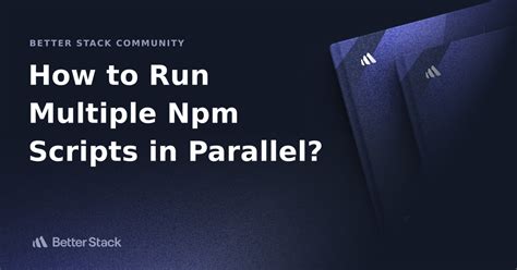 How To Run Multiple Npm Scripts In Parallel Better Stack Community