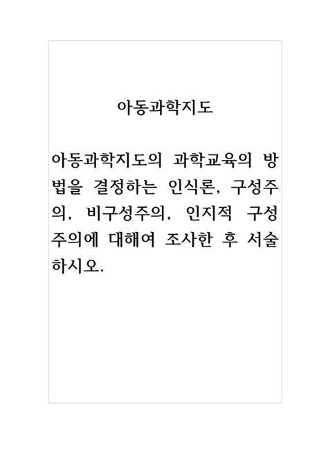 아동과학지도아동과학지도의 과학교육의 방법을 결정하는 인식론 구성주의 비구성주의 인지적 구성주의에 대해여 조사한 후 서술하시오 인문교육