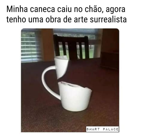 Minha Caneca Caiu No Ch O Agora Tenho Uma Obra De Arte Surrealista