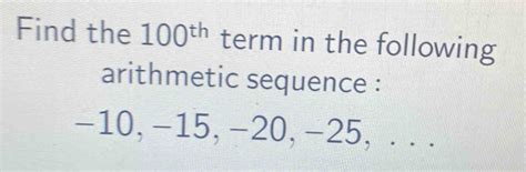 solved find the 100th term in the following arithmetic sequ[algebra
