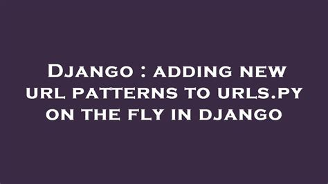 django adding new url patterns to urls py on the fly in django youtube