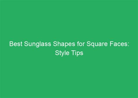 Best Sunglass Shapes For Square Faces Style Tips And Recommendations