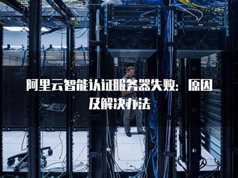 阿里云智能认证服务器失败：原因及解决办法