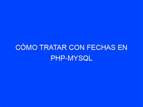 Cómo Tratar Con Fechas En Php Mysql