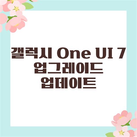 갤럭시 One Ui 7 업그레이드 업데이트 방법 총정리 일정부터 지원 기기까지