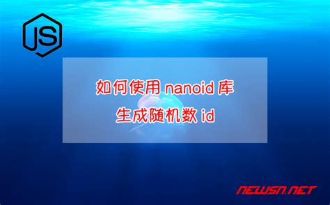 Node教程，如何使用nanoid库生成随机数id？