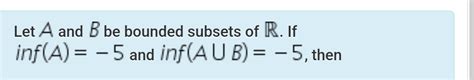 Let A and B ﻿be bounded subsets of R. ﻿If inf(A)=-5 | Chegg.com