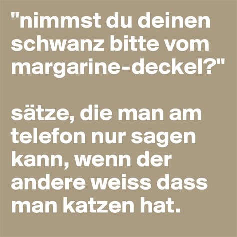 Nimmst Du Deinen Schwanz Bitte Vom Margarine Deckel Sätze Die Man