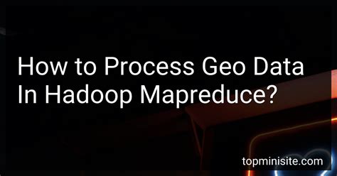 How To Process Geo Data In Hadoop Mapreduce In 2024