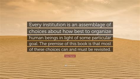 Gary Hamel Quote “every Institution Is An Assemblage Of Choices About