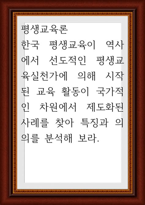 평생교육론 한국 평생교육이 역사에서 선도적인 평생교육실천가에 의해 시작된 교육 활동이 국가적인 차원에서 제도화된 사례를 찾아 특징과 의의를 분석해 보라 인문교육