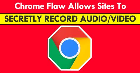 beware chrome bug allows sites to spy on you by secretly recording