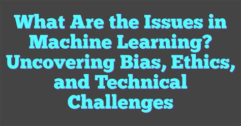 What Are The Issues In Machine Learning Uncovering Bias Ethics And