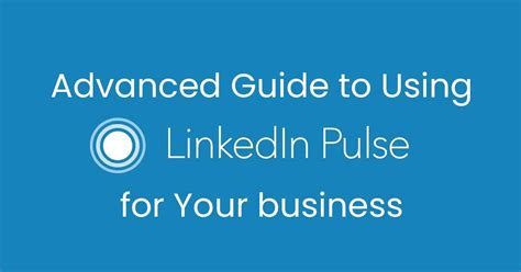 Advanced Guide To Use Linkedin Pulse For Your Business